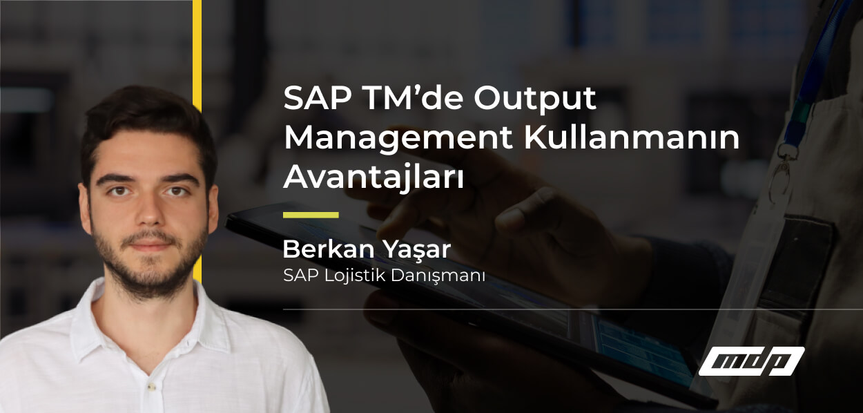 SAP TM’de Output Management Kullanmanın Avantajları | MDP Group